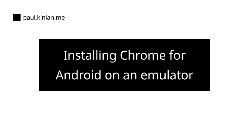 Installing Chrome for Android on an emulator | Modern Web Development ...