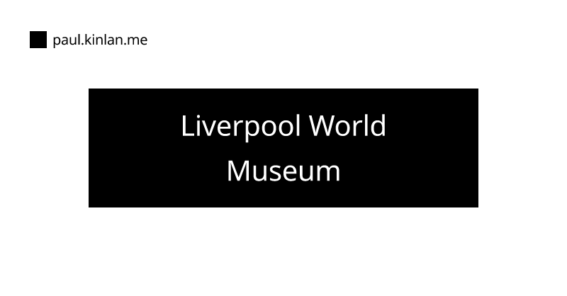 Liverpool World Museum | Modern Web Development with Chrome