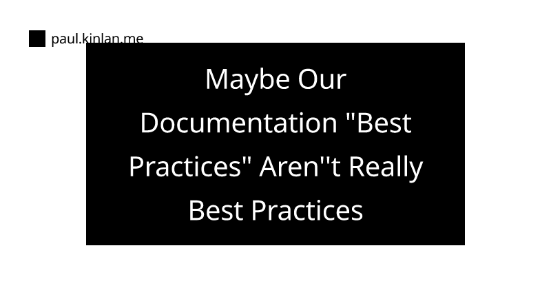 Maybe Our Documentation "Best Practices" Aren''t Really Best Practices