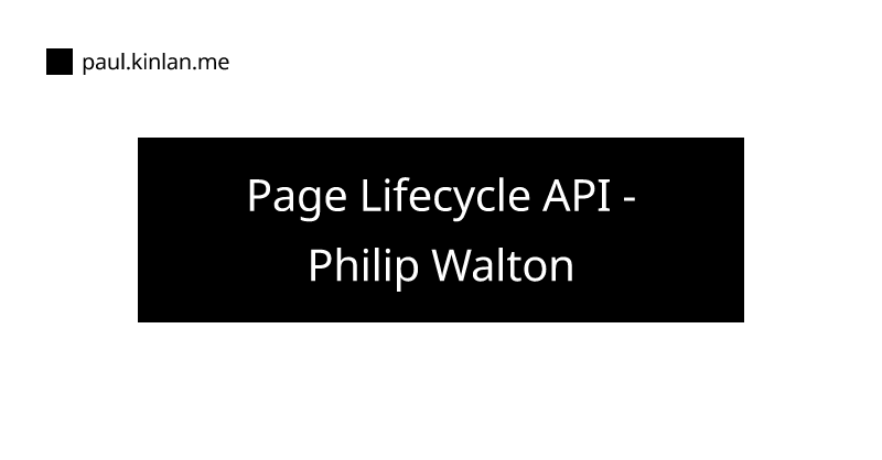 Page Lifecycle API - Philip Walton | Modern Web Development with Chrome