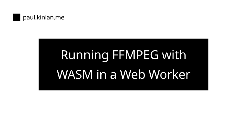 Running FFMPEG with WASM in a Web Worker | Modern Web Development with Chrome